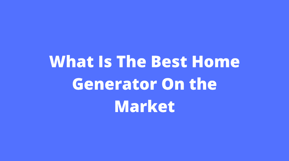 What Is The Best Home Generator On the Market - Generators Zone